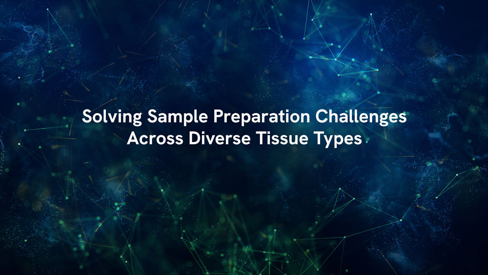 Solving Sample Preparation Challenges Across Diverse Tissue Types